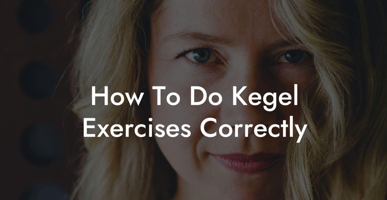 How To Do Kegel Exercises Correctly How To Do Kegel Exercises Correctly