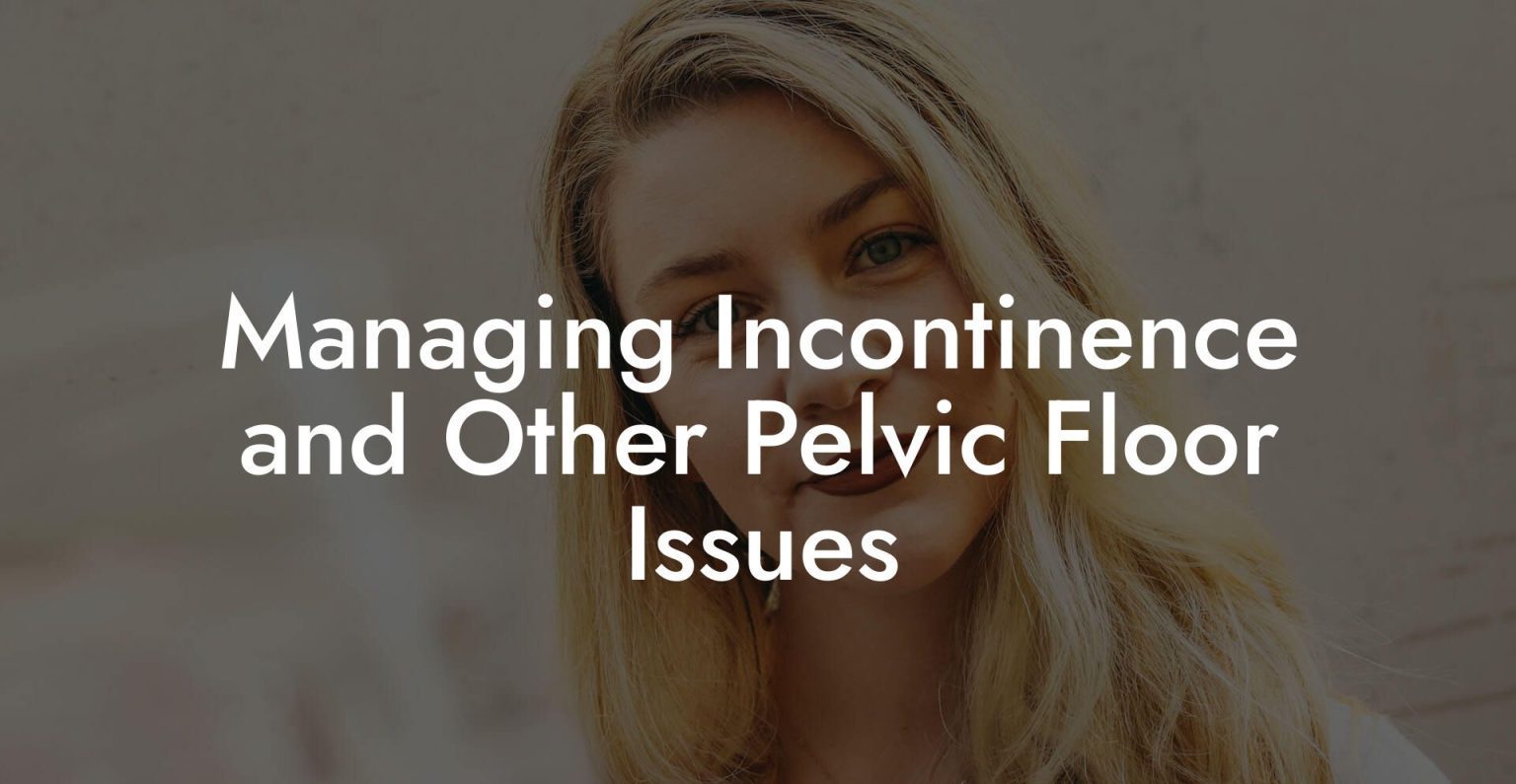 Managing Incontinence and Other Pelvic Floor Issues - Pelvic Floor ...