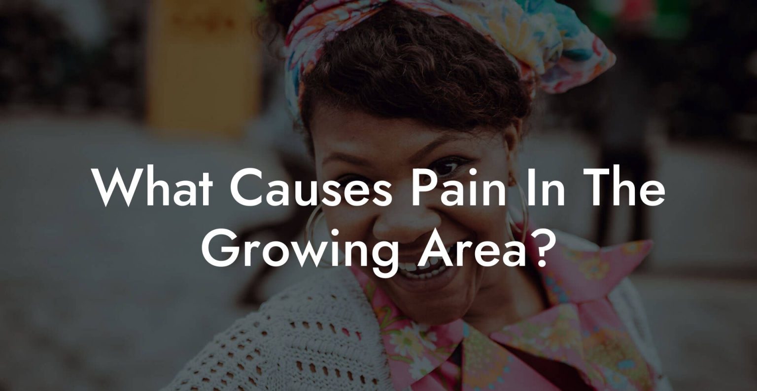 What Causes Pain In The Growing Area?